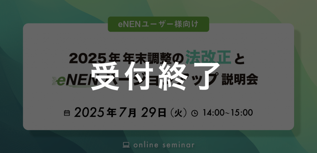 【eNENユーザー様向け】2025年年末調整の法改正とeNENバージョンアップ説明会 | eNEN｜50万名が利用するデータ収集システム